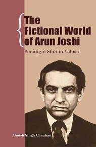 The Fictional World of Arun Joshi: Paradigm Shift in Values, 2016, 278 pp.: Abnish Singh Chauhan ...