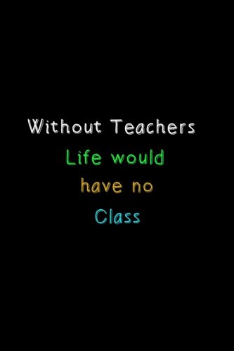 Without Teachers Life would have No Class: A Journal: Journals ...