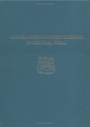 Miscellaneous Investigations in Central Tikal: Tikal Report 23A (Tikal ...