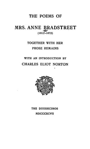 The Poems Of Mrs. Anne Bradstreet (1612-1672) Together With Her Prose ...