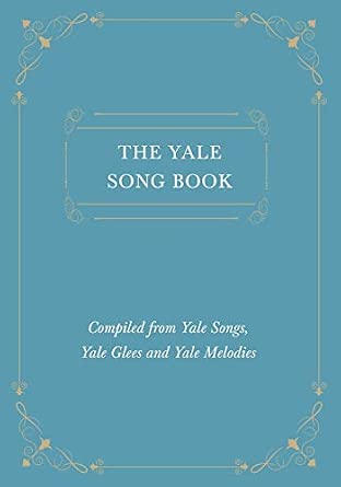The Yale Song Book - Compiled from Yale Songs, Yale Glees and Yale ...