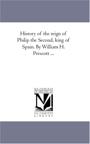 History of the reign of Philip the Second, king of Spain. By William H ...