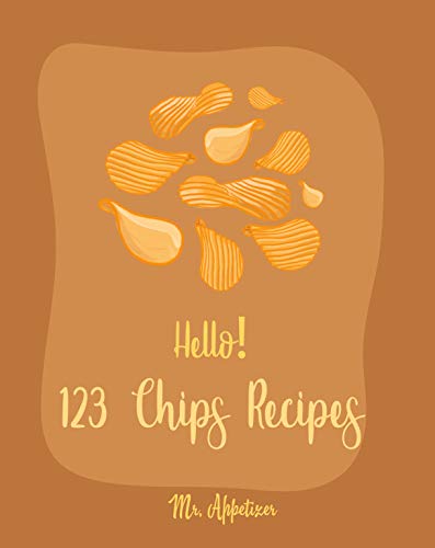 Hello! 123 Chips Recipes: Best Chips Cookbook Ever For Beginners [Raw ...