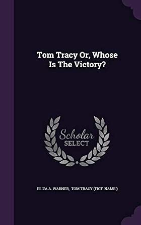 Tom Tracy Or, Whose Is The Victory? : Warner, Eliza A, Tom Tracy (Fict ...