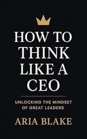 How to think like a CEO: Unlock the Mindset of Great Leader eBook ...