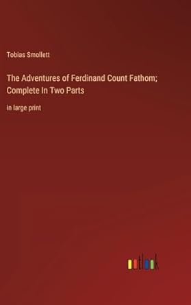 The Adventures of Ferdinand Count Fathom; Complete In Two Parts: in ...
