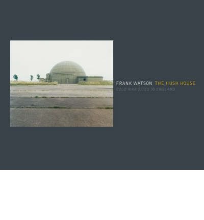 The Hush House: Cold War Sites in England : Watson, Frank, Slessor ...