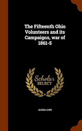 The Fifteenth Ohio Volunteers and its Campaigns, war of 1861-5: Cope ...