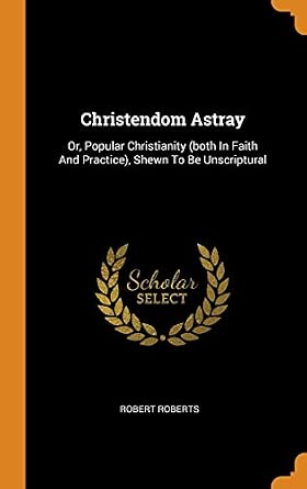 Christendom Astray: Or, Popular Christia : Roberts, Robert: Amazon.in ...