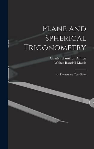 Plane and Spherical Trigonometry; An Elementary Text-Book: Ashton ...