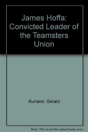 James Hoffa: Convicted Leader of the Teamsters Union: Kurland, Gerald ...