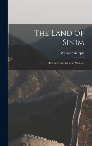 The Land of Sinim: Or, China and Chinese Missions: Gillespie, William ...