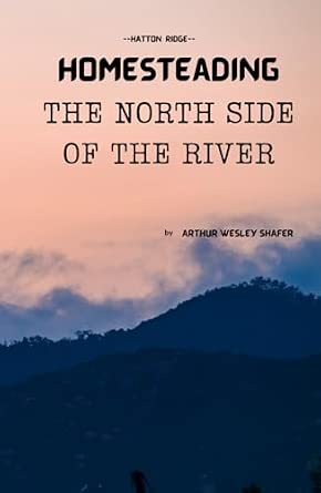 HOMESTEADING THE NORTH SIDE OF THE RIVER: SHAFER, ARTHUR WESLEY ...