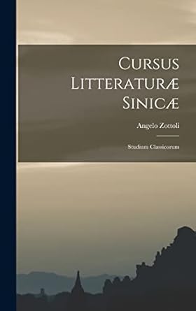 Cursus Litteraturæ Sinicæ: Studium Classicorum (Latin Edition): Zottoli ...