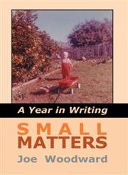 Small Matters: A Year in Writing: Woodward, Joe: 9780595783793: Amazon ...