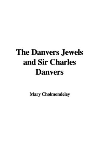 The Danvers Jewels and Sir Charles Danvers: Cholmondeley, Mary ...