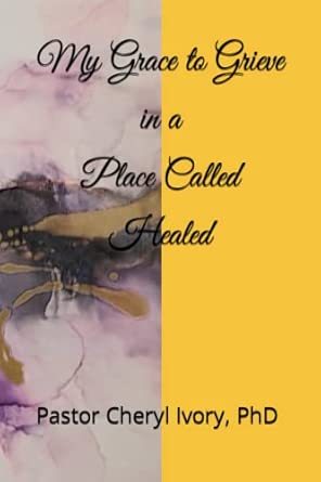 My Grace to Grieve in a Place Called Healed: Ivory, Cheryl ...
