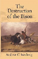 By Andrew C. Isenberg - The Destruction of the Bison: An Environmental ...