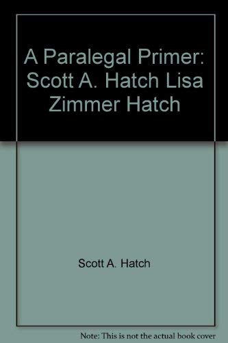 A paralegal primer: Scott A. Hatch, Lisa Zimmer Hatch: Hatch, Scott A ...