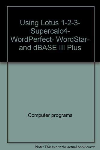 Using Lotus 1-2-3, SuperCalc4, WordPerfect, WordStar, and dBASE III ...