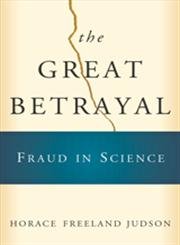 The Great Betrayal: Fraud in Science: Judson, Horace Freeland ...