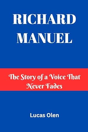 Richard Manuel: The Story of a Voice That Never Fades: Olen, Lucas ...