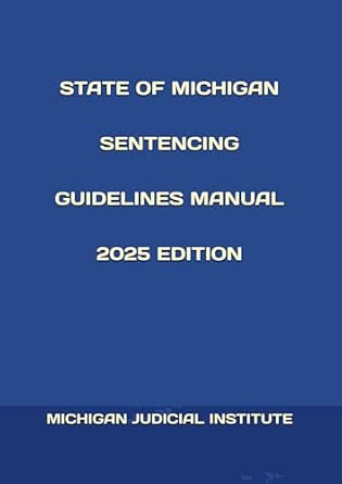 STATE OF MICHIGAN SENTENCING GUIDELINES MANUAL 2025 EDITION: JUDICIAL ...