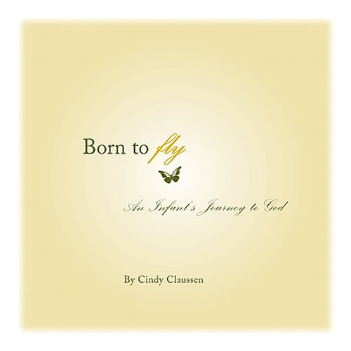 Born to Fly: An Infant's Journey to God: Cindy Claussen: 9780965084857 ...