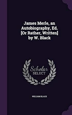 James Merle, an Autobiography, Ed. [Or Rather, Written] by W. Black ...