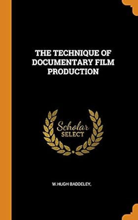 THE TECHNIQUE OF DOCUMENTARY FILM PRODUCTION: W.HUGH BADDELEY ...