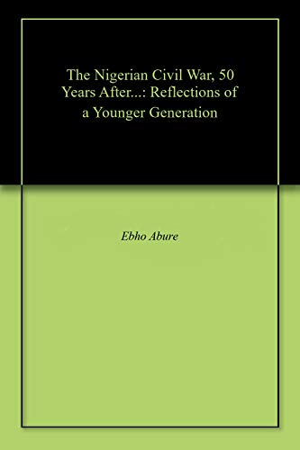 The Nigerian Civil War, 50 Years After...: Reflections of a Younger ...