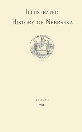 Illustrated History of Nebraska with Maps, Tables, Views, Portraits ...