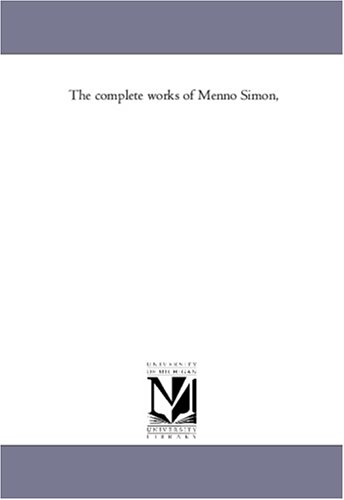 The complete works of Menno Simon,: Michigan Historical Reprint Series ...
