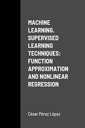 MACHINE LEARNING. SUPERVISED LEARNING TECHNIQUES: FUNCTION APPROXIMATION AND NONLINEAR ...