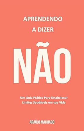 Aprendendo a Dizer NÃO: Um Guia Prático Para Estabelecer Limites ...