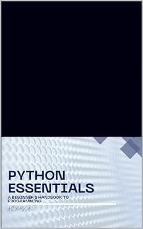 Python Essentials: A Beginner's Handbook to Programming , Hassan, Ali ...