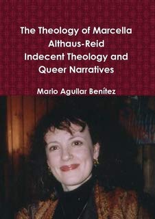 The Theology of Marcella Althaus-Reid: Indecent Theology and Queer ...