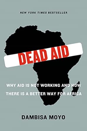 Dead Aid: Why Aid Is Not Working and How There Is a Better Way for ...