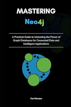 Mastering Neo4j: A Practical Guide to Unlocking the Power of Graph Databases for Connected Data ...