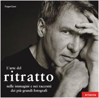 L'arte del ritratto. Nelle immagini e nei racconti dei più grandi ...