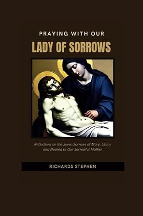 Praying with Our Lady of Sorrows: Reflections on the Seven Sorrows of ...