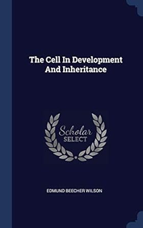 The Cell In Development And Inheritance: Wilson, Edmund Beecher ...