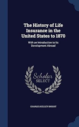 The History of Life Insurance in the United States to 1870: With an ...
