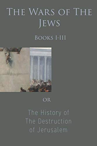 War of the Jews: The History of The Destruction of Jerusalem: Josephus ...