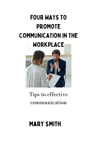 FOUR WAYS TO PROMOTE EFFECTIVE COMMUNICATION IN THE WORKPLACE: Tips to ...