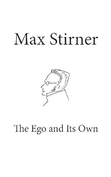 The Ego and Its Own: The Ego and His Own; Der Einzige und sein Eigenthum (Neoreactionary Library ...