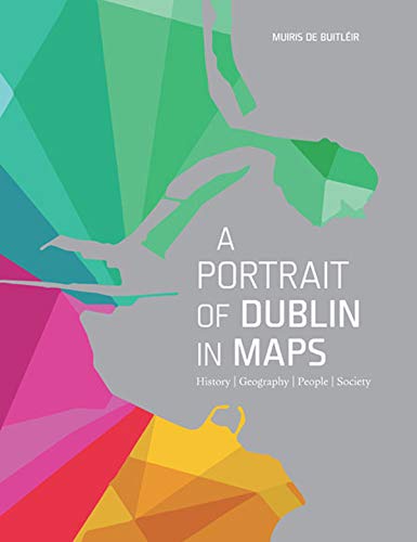 A Portrait of Dublin in Maps: History, Geography, People, Society ...