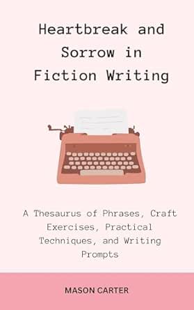 Heartbreak and Sorrow in Fiction Writing: A Thesaurus of Phrases, Craft ...