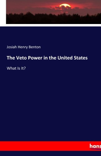 The Veto Power in the United States: What Is It? : Benton, Josiah Henry ...