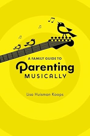 A Family Guide to Parenting Musically: Huisman Koops, Lisa ...